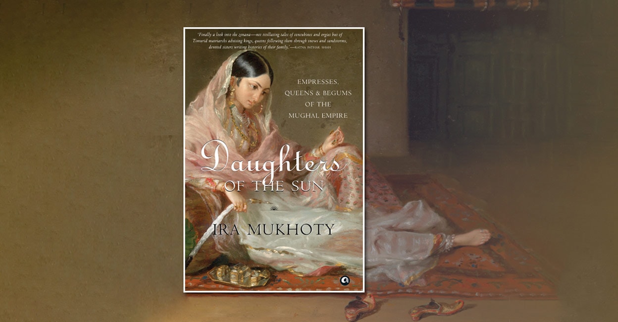 ‘മുഗൾ സാമ്രാജ്യത്തിലെ സൂര്യപുത്രിമാർ’, നയതന്ത്രത്തിലും ഭരണത്തിലും ...